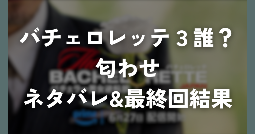 バチェロレッテ3誰？匂わせネタバレ&最終回結果！放送その後は結婚か破局か | chachaip Labo