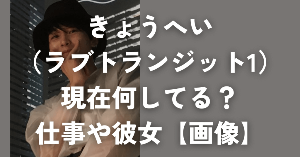 きょうへい（ラブトランジット1）現在何してる？仕事や彼女【画像】 | chachaip Labo